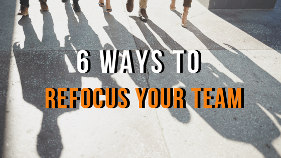6 Ways To Refocus your Team and Get back to Making Deals