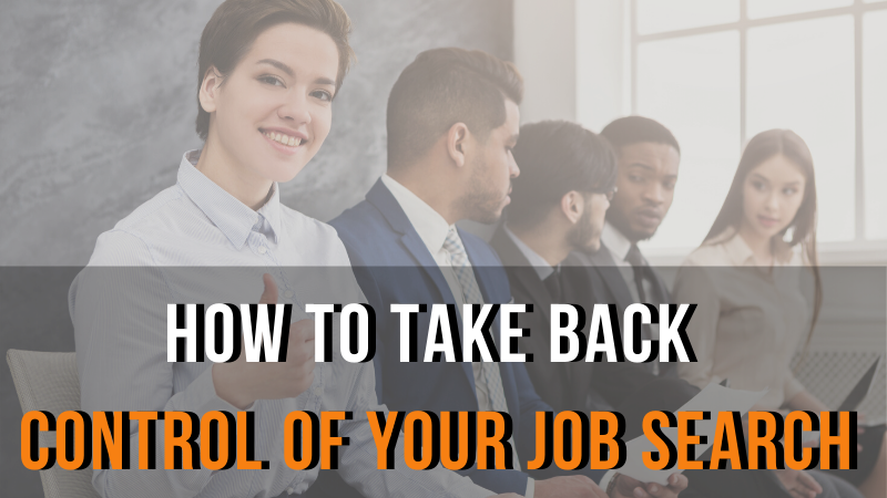 HOW TO TAKE BACK CONTROL OF YOUR JOB SEARCH!